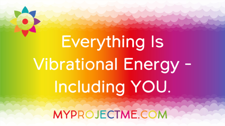 Everything Is Vibrational Energy - Including YOU. - Project Me